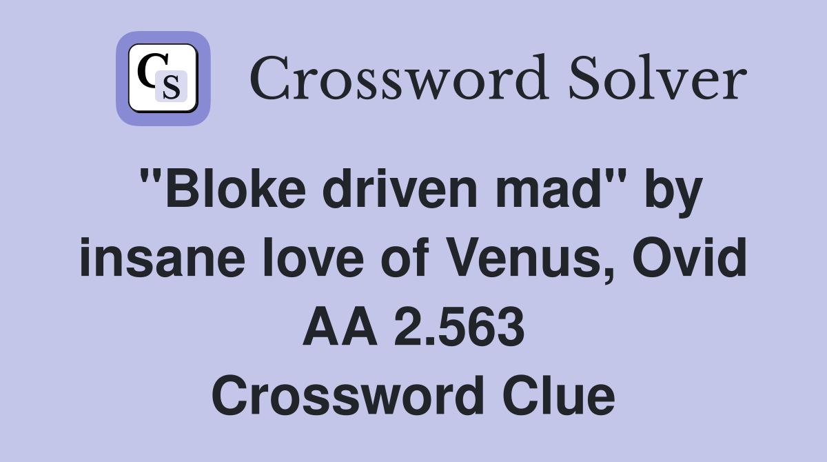 "Bloke driven mad" by insane love of Venus, Ovid AA 2.563 - Crossword Clue Answers - Crossword ...